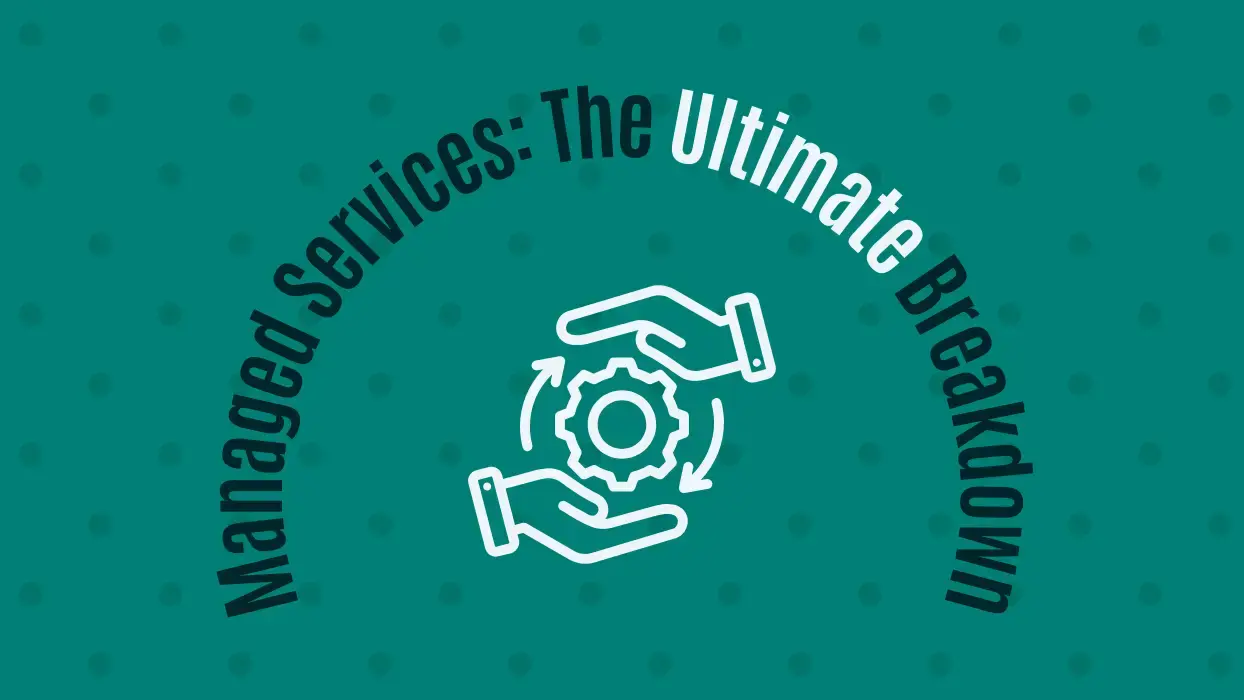 Managed Services: The Ultimate Breakdown